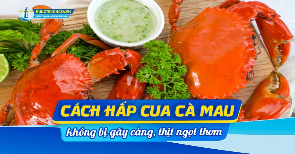 Cách Hấp Cua Cà Mau Không Gãy Càng, Thịt Ngọt, Chắc, Thơm